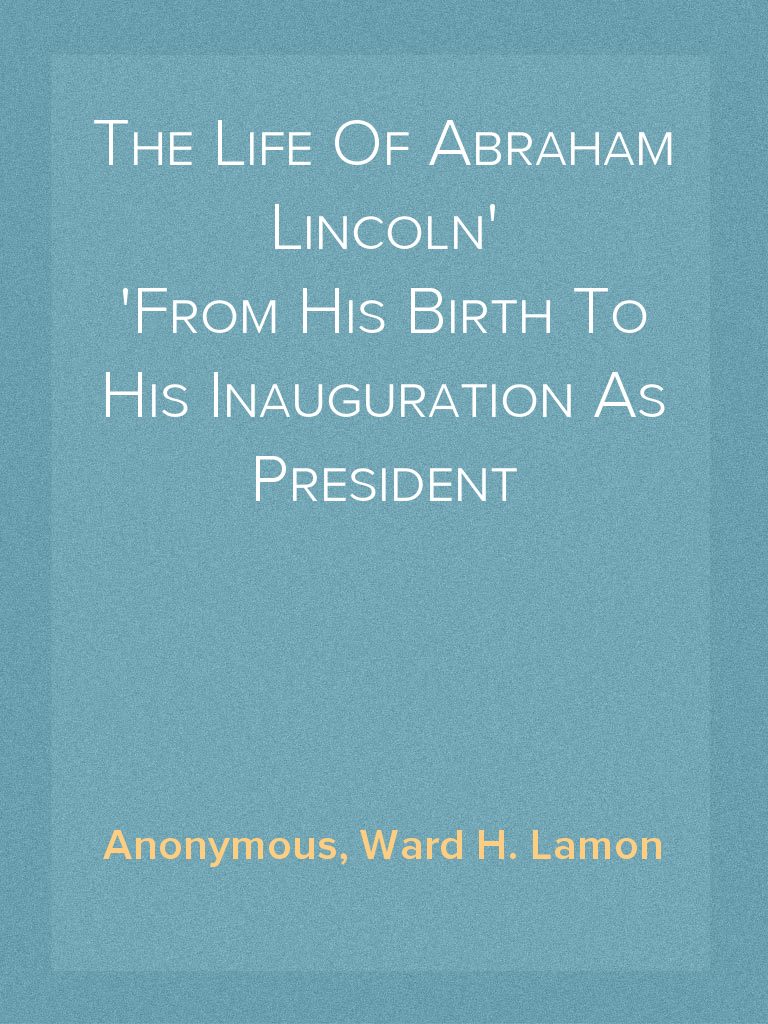 The Life Of Abraham Lincoln From His Birth To His Inauguration As ...
