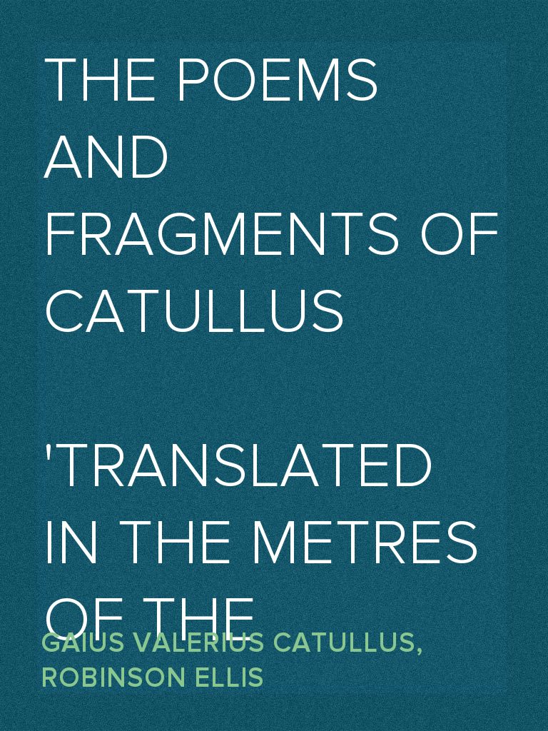 The Poems and Fragments of Catullus Translated in the Metres of the ...