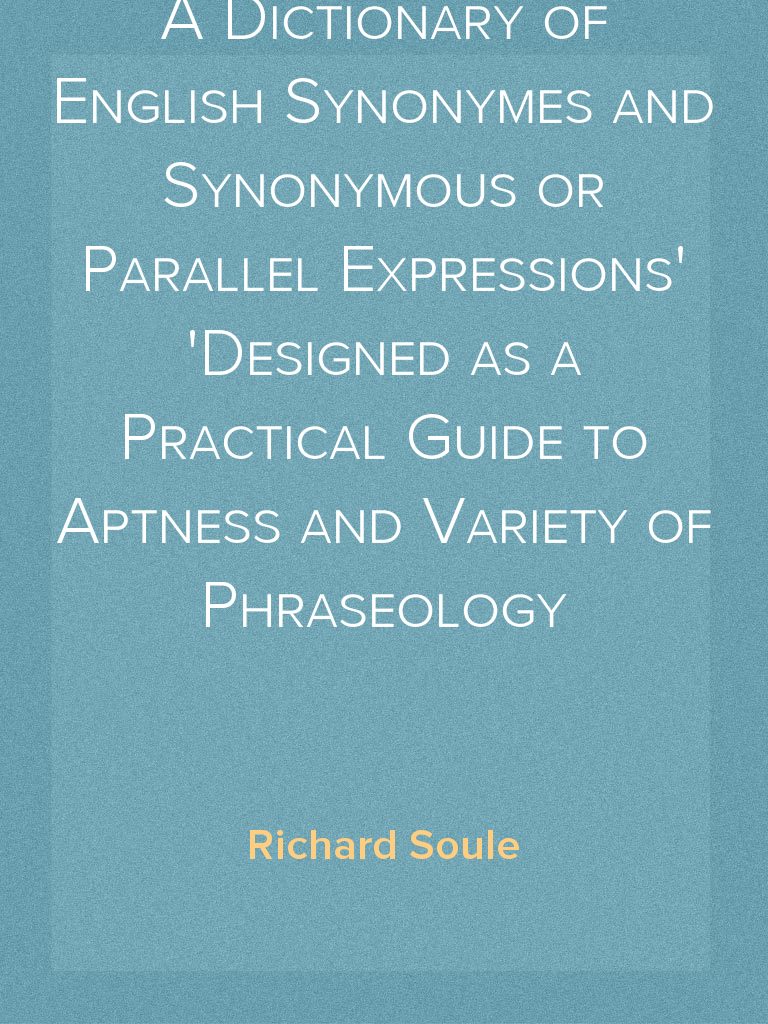A Dictionary of English Synonymes and Synonymous or Parallel Expressions Designed as a Practical ...