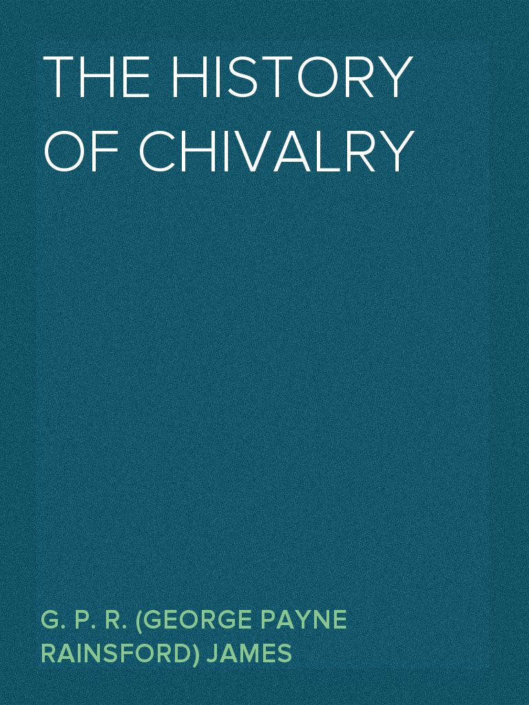 The History of Chivalry by G. P. R. (George Payne Rainsford) James ...