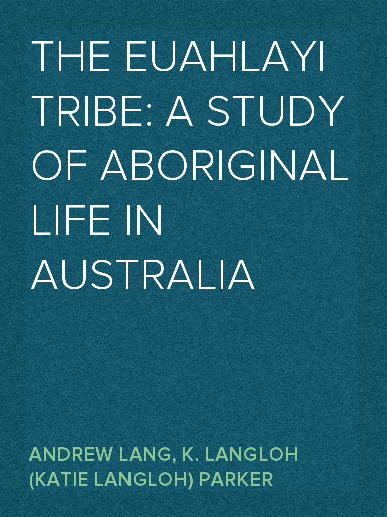 The Euahlayi Tribe: A Study of Aboriginal Life in Australia by K. Langloh (Katie Langloh) Parker ...