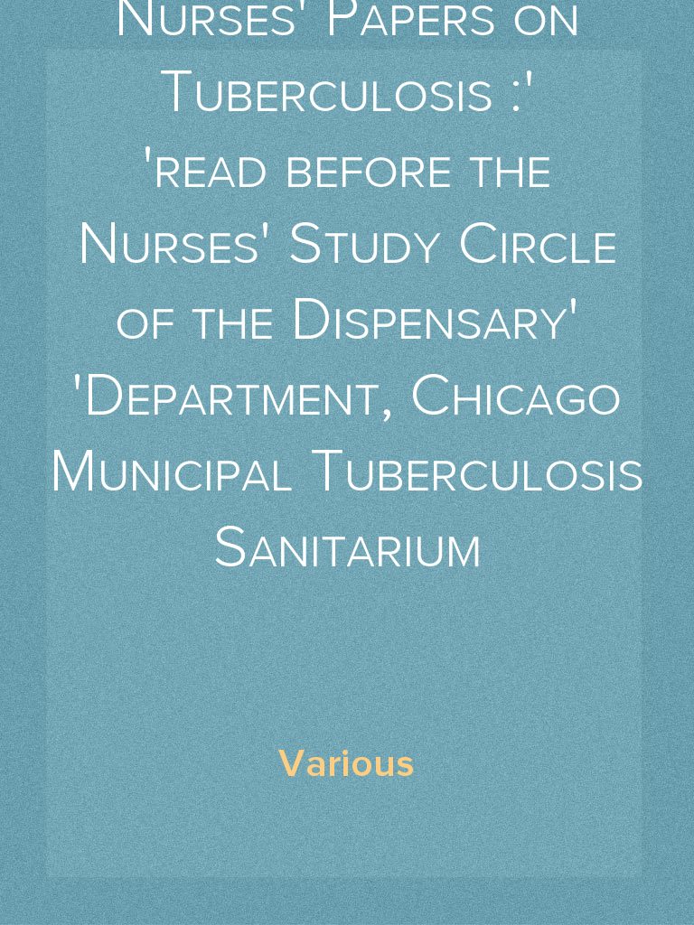 Nurses' Papers on Tuberculosis : read before the Nurses' Study Circle ...