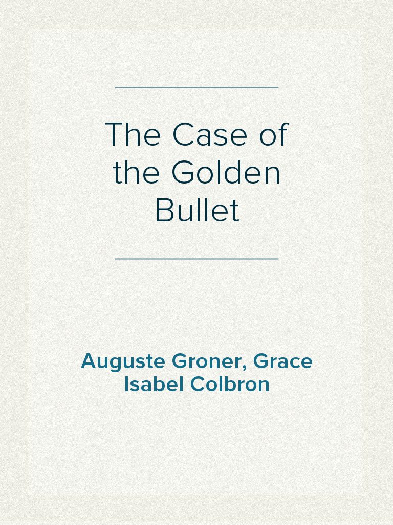 The Case of the Golden Bullet by Grace Isabel Colbron, Auguste Groner ...
