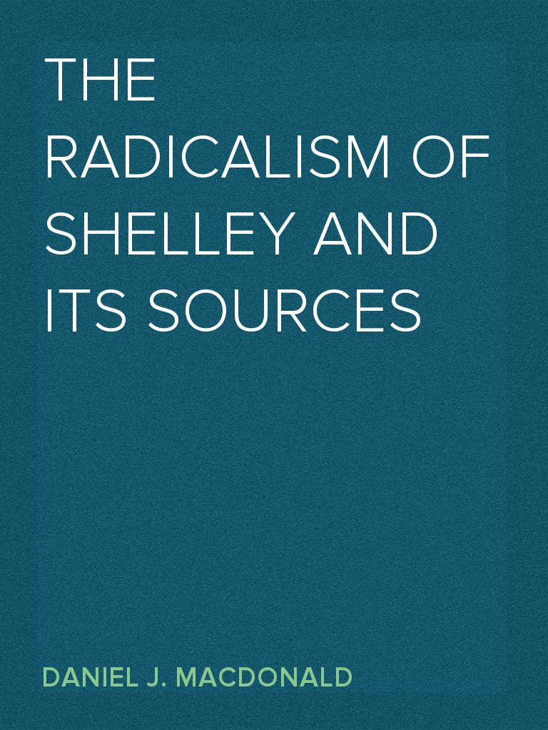 The Radicalism of Shelley and Its Sources by Daniel J. MacDonald ...