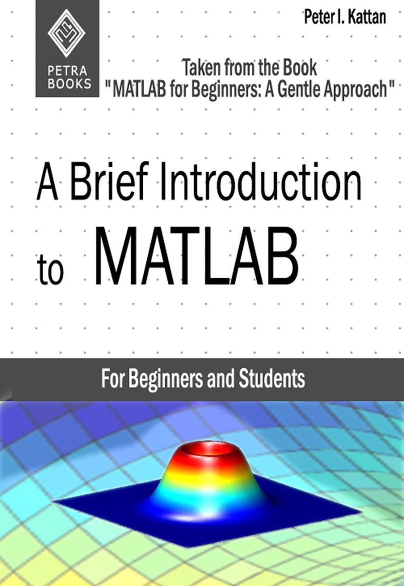 A Brief Introduction to MATLAB: Taken From the Book "MATLAB for Beginners: A Gentle Approach" by ...