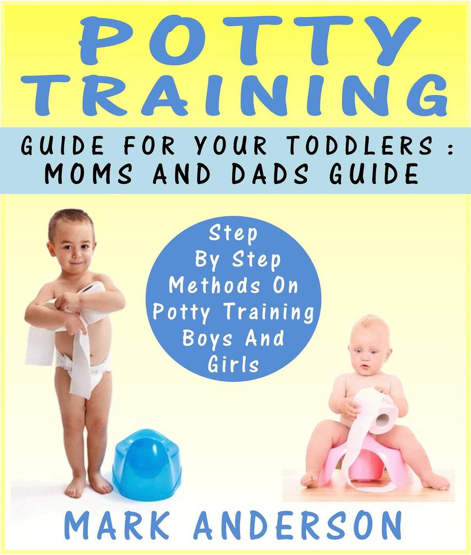 Potty Training Guide For Your Toddlers: Moms And Dads Guide Step By ...