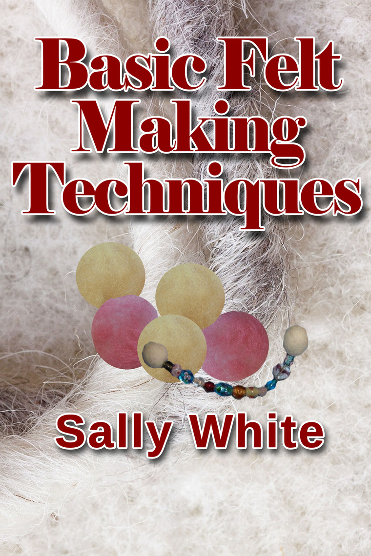 Basic Felt Making Techniques by Sally White (Ebook) - Read free for 30 days