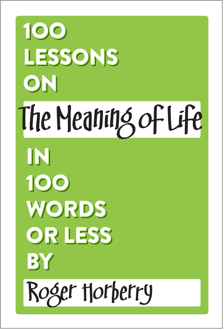 100 Lessons on The Meaning of Life in 100 Words or Less by Roger ...