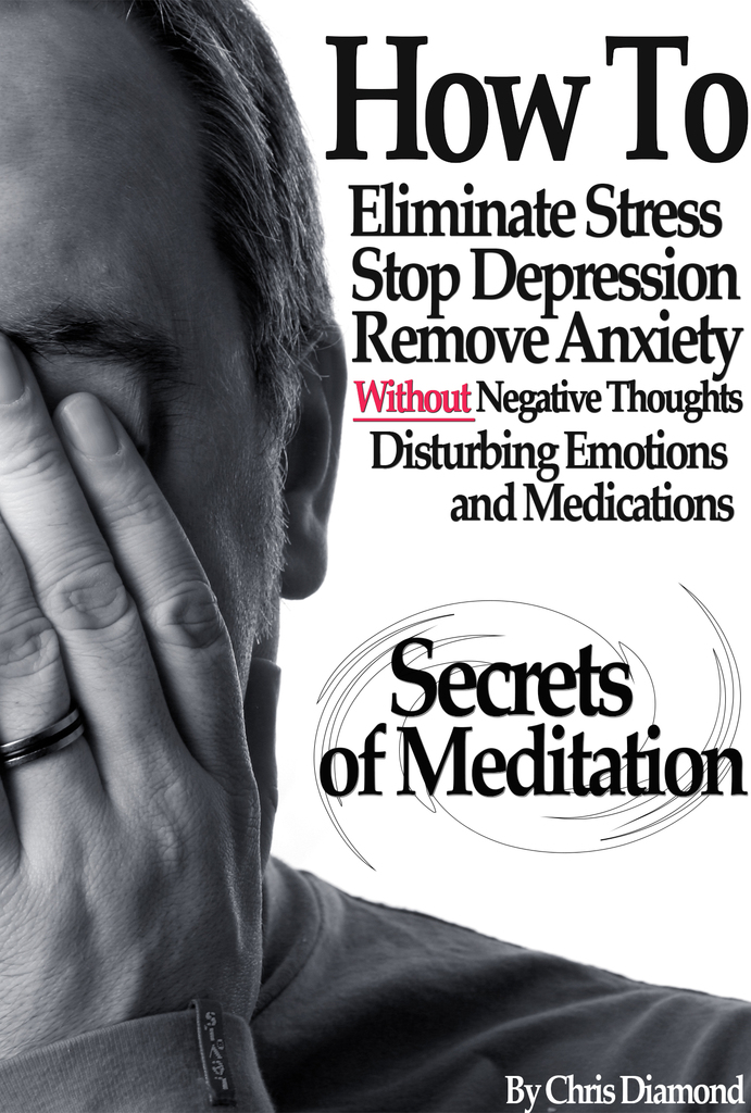 Secrets Of Meditation: How To Eliminate Stress, Stop Depression, Remove ...