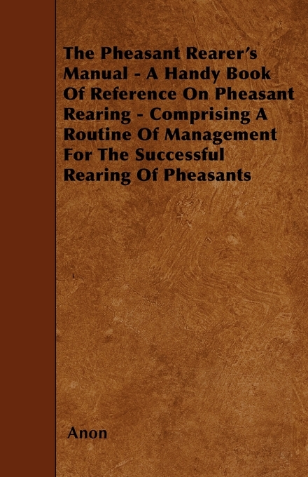 The Pheasant Rearer's Manual - A Handy Book of Reference on Pheasant ...