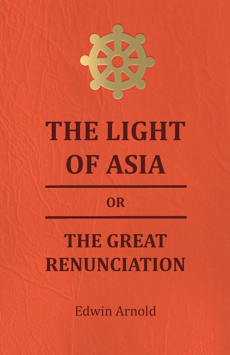 The Light of Asia or the Great Renunciation - Being the Life and ...