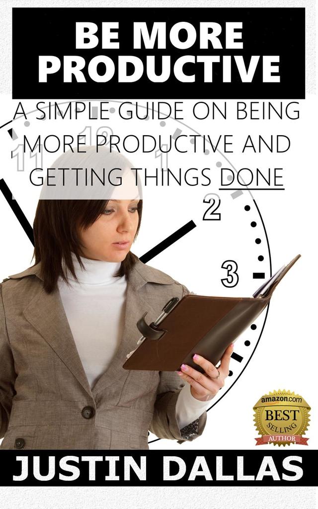Be More Productive: A Simple Guide on Being More Productive and Getting ...