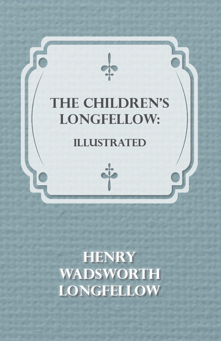 The Children's Longfellow: Illustrated by Henry Wadsworth Longfellow ...