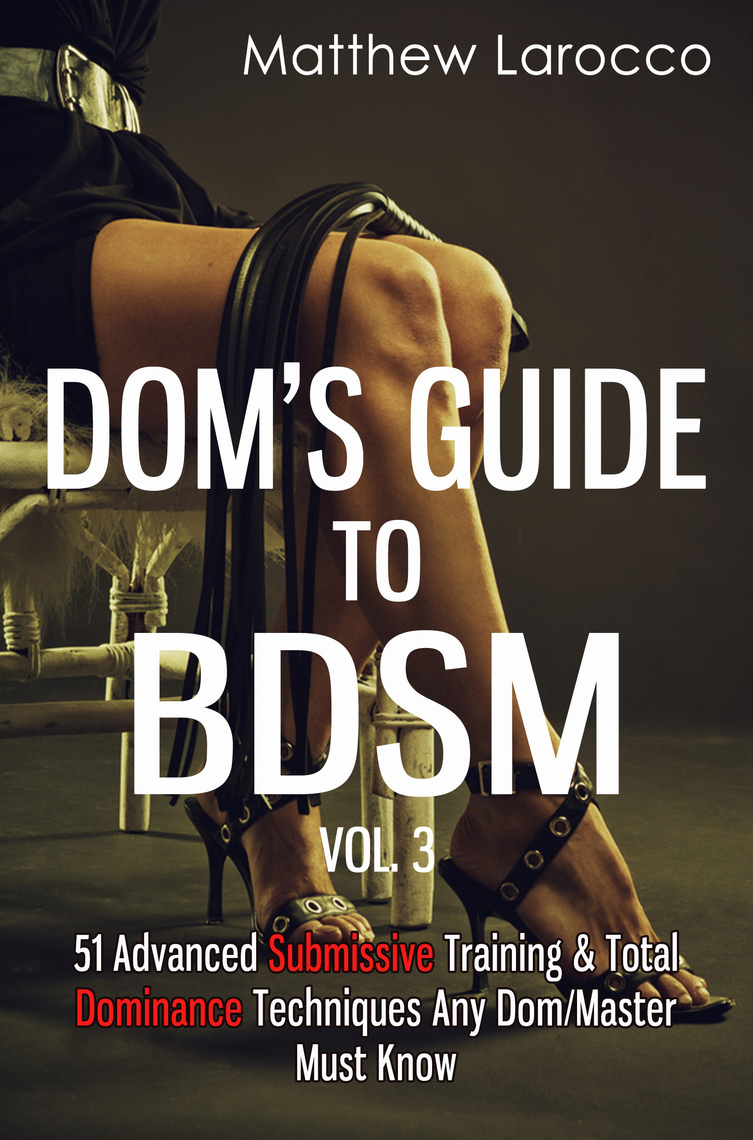 Dom's Guide To BDSM Vol. 3: 51 Advanced Submissive Training & Total Dominance Techniques Any Dom ...
