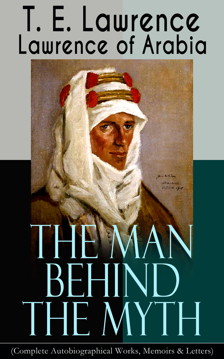 Lawrence of Arabia: The Man Behind the Myth (Complete Autobiographical ...