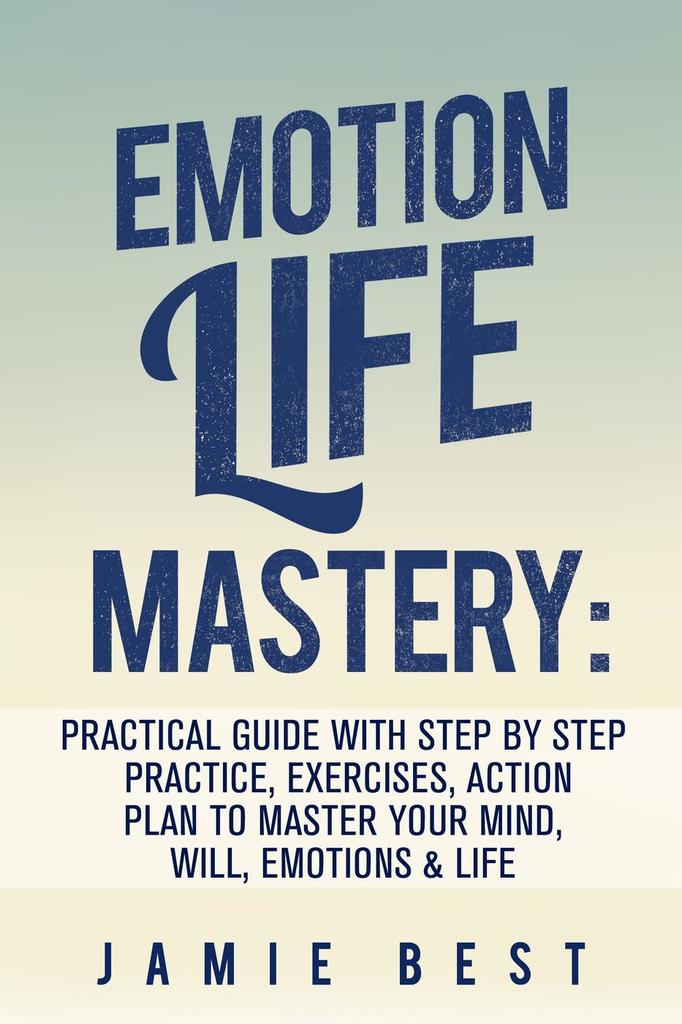 Emotion Life Mastery: Practical Guide with Step By Step Practice ...