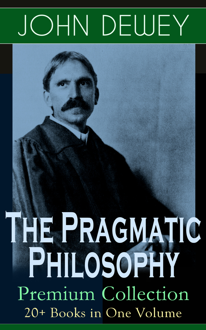 The Pragmatic Philosophy of John Dewey – Premium Collection: 20+ Books ...
