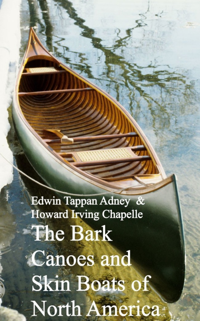 Bark Canoes and Skin Boats of North America by Edwin Tappan Adney ...