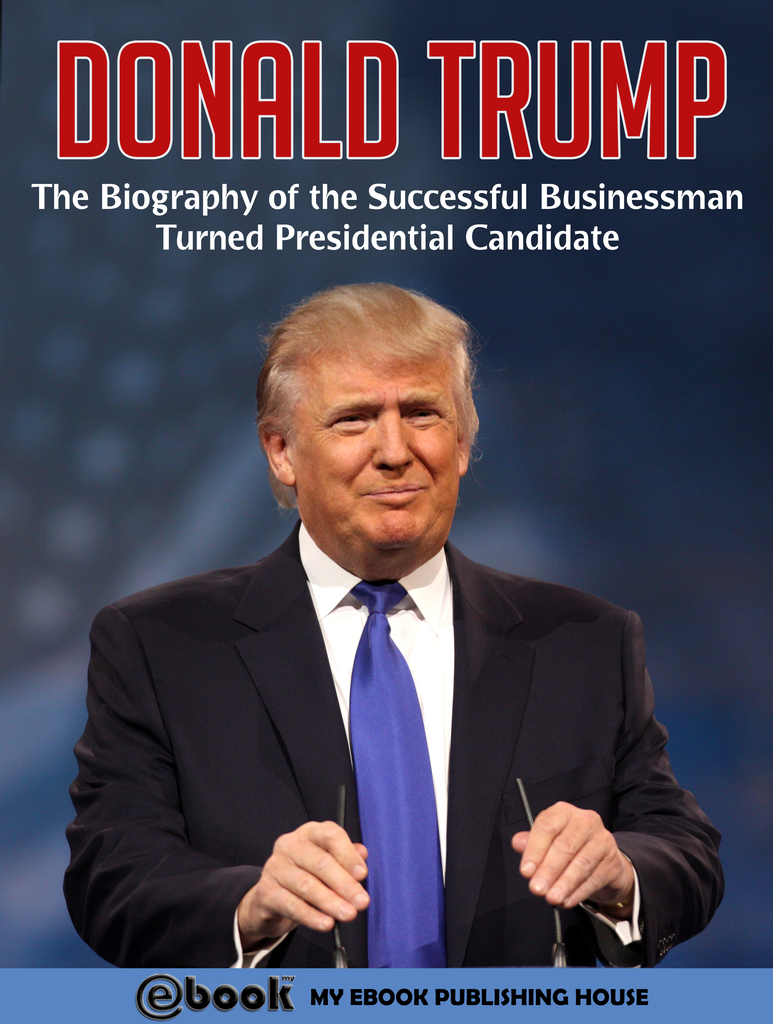 Donald Trump: The Biography of the Successful Businessman Turned ...