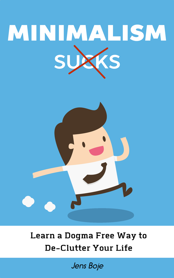Minimalism Sucks: Ignore the Zealots and Learn a Dogma Free Way to De ...