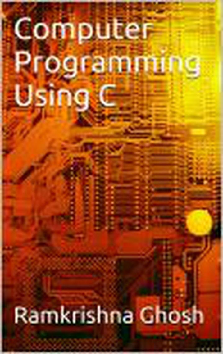 Computer Programming Using C by Ramkrishna Ghosh (Ebook) - Read free ...