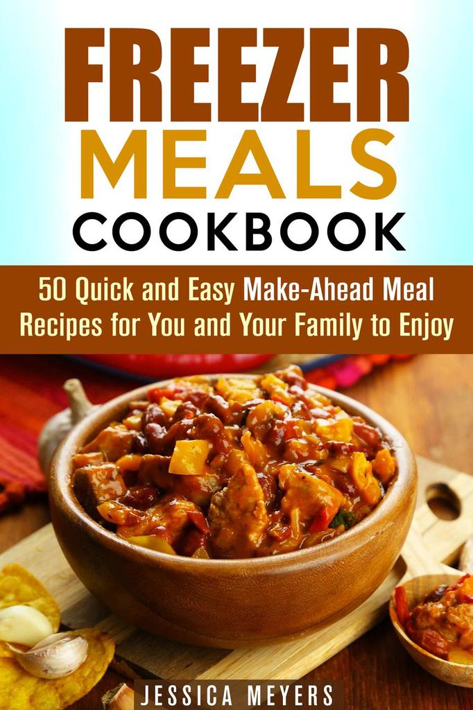 Freezer Meals Cookbook: 50 Quick and Easy Make-Ahead Meal Recipes for ...