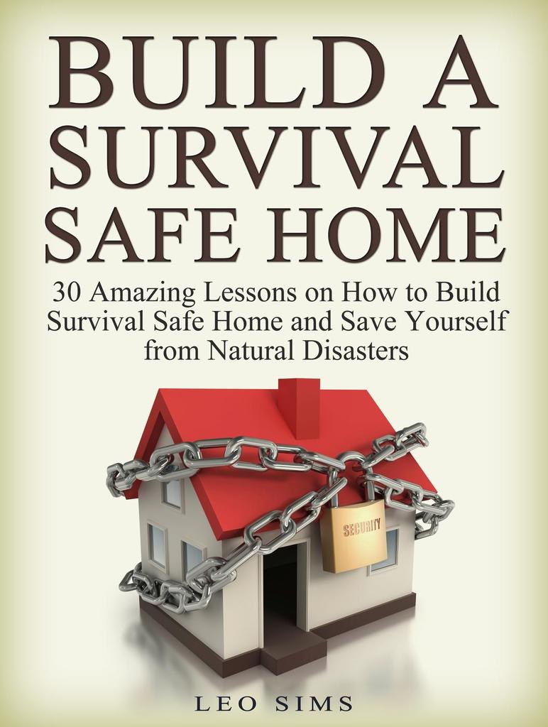 Build a Survival Safe Home: 30 Amazing Lessons on How to Build Survival ...