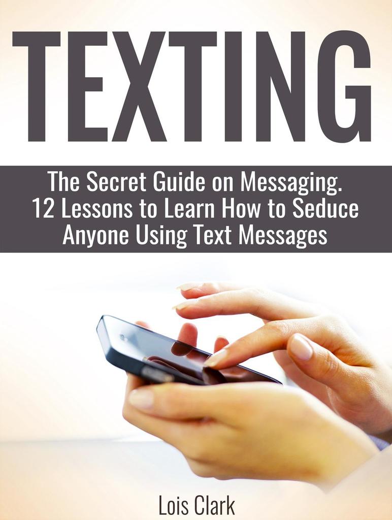 Texting: The Secret Guide on Messaging. 12 Lessons to Learn How to ...