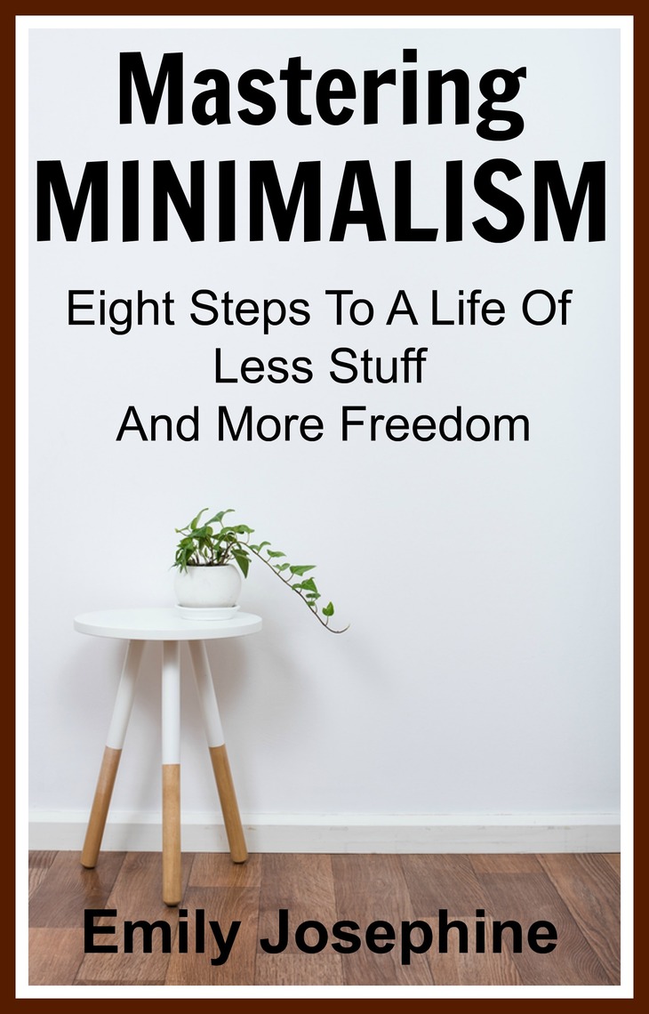 Mastering Minimalism: Eight Steps To A Life Of Less Stuff And More ...