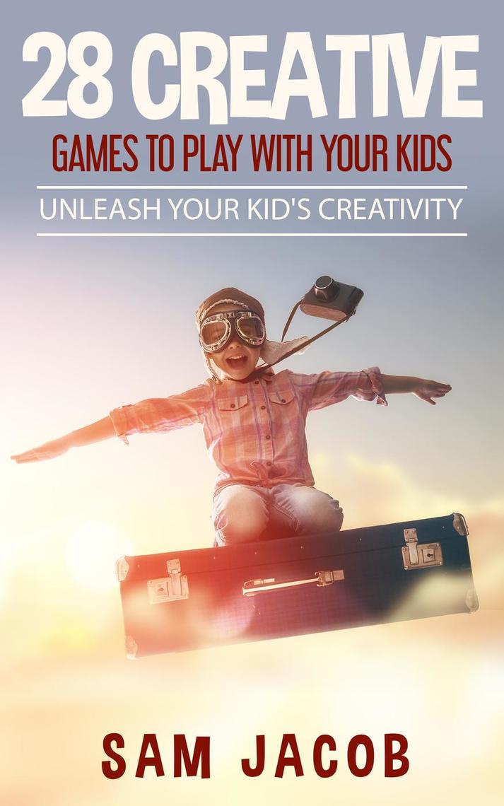 28 Creative Games To Play With Your Kids by Sam Jacob - Ebook | Everand