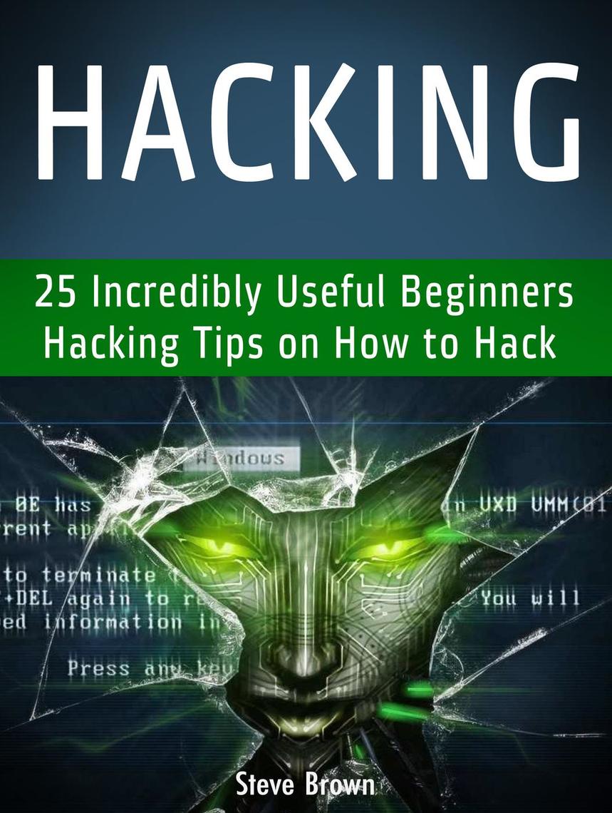 Hacking 25 Incredibly Useful Beginners Hacking Tips On How To Hack By Steve Brown Book Read