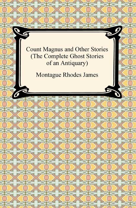 Count Magnus and Other Stories (The Complete Ghost Stories of an Antiquary) by M. R. James ...