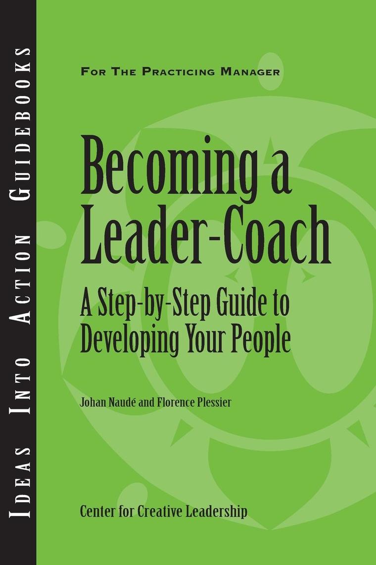 Becoming a Leader Coach: A Step-by-Step Guide to Developing Your People ...