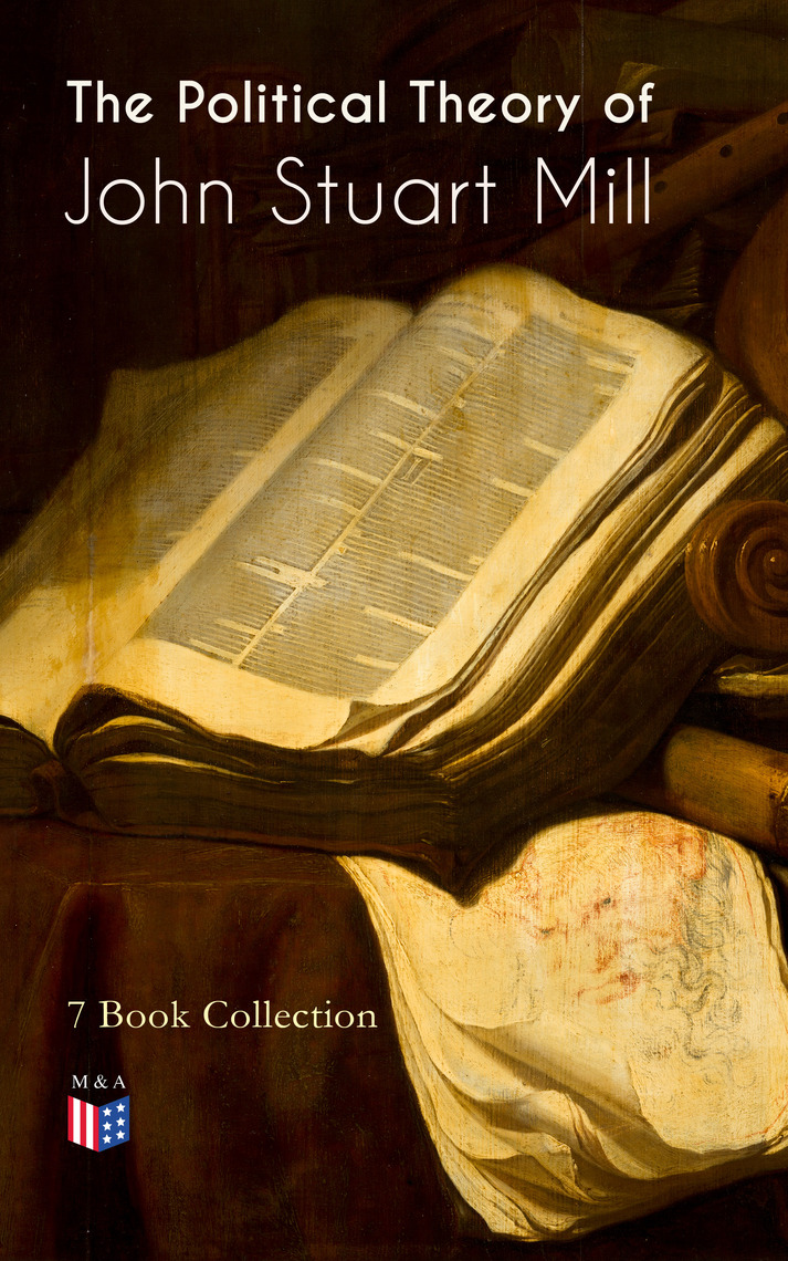 The Political Theory of John Stuart Mill: 7 Book Collection by John ...
