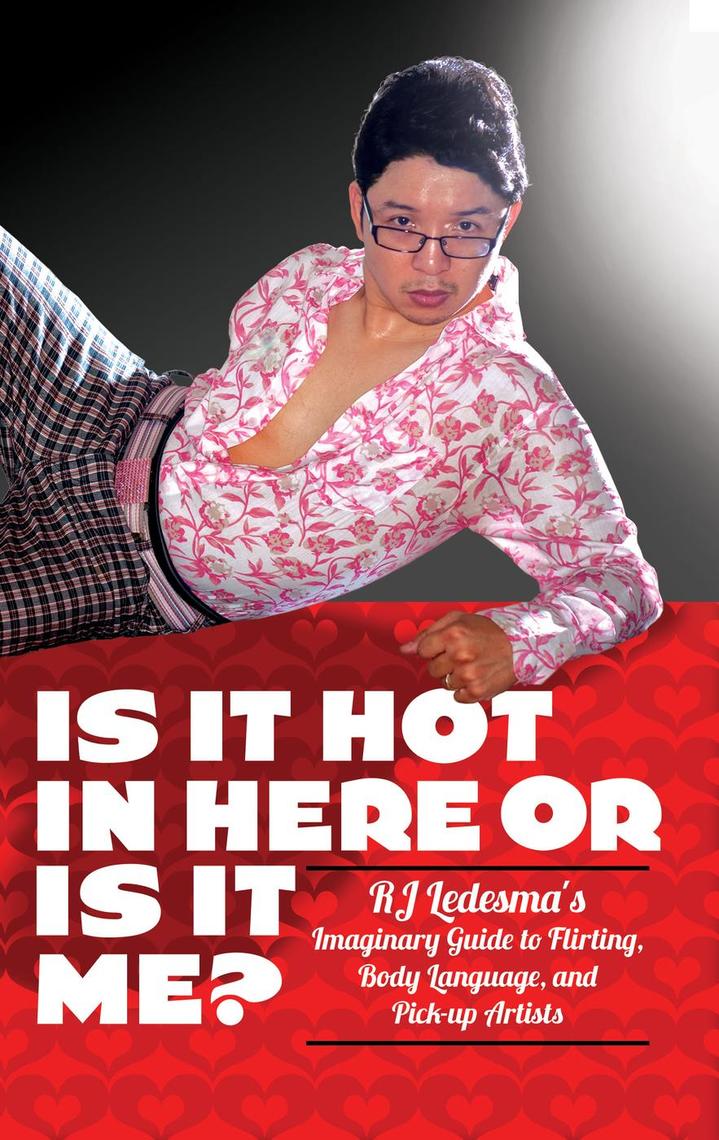 Is It Hot in Here or Is It Me?: RJ Ledesma's Imaginary Guide to Flirting, Body Language, and ...