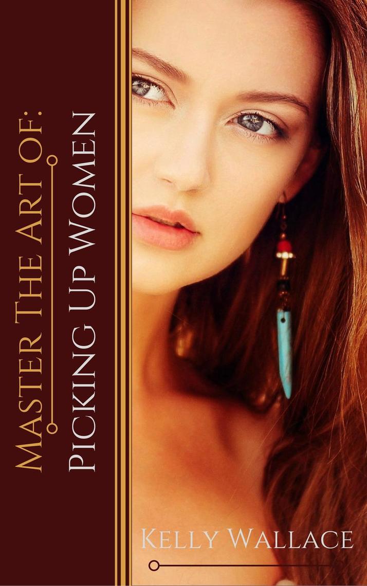 Master the Art of: Picking Up Women by Kelly Wallace (Ebook) - Read ...