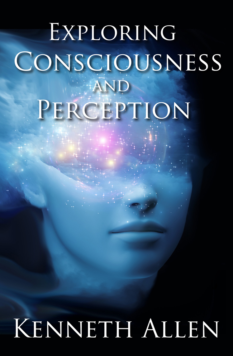 Exploring Consciousness and Perception By Kenneth Allen by Fellow ...