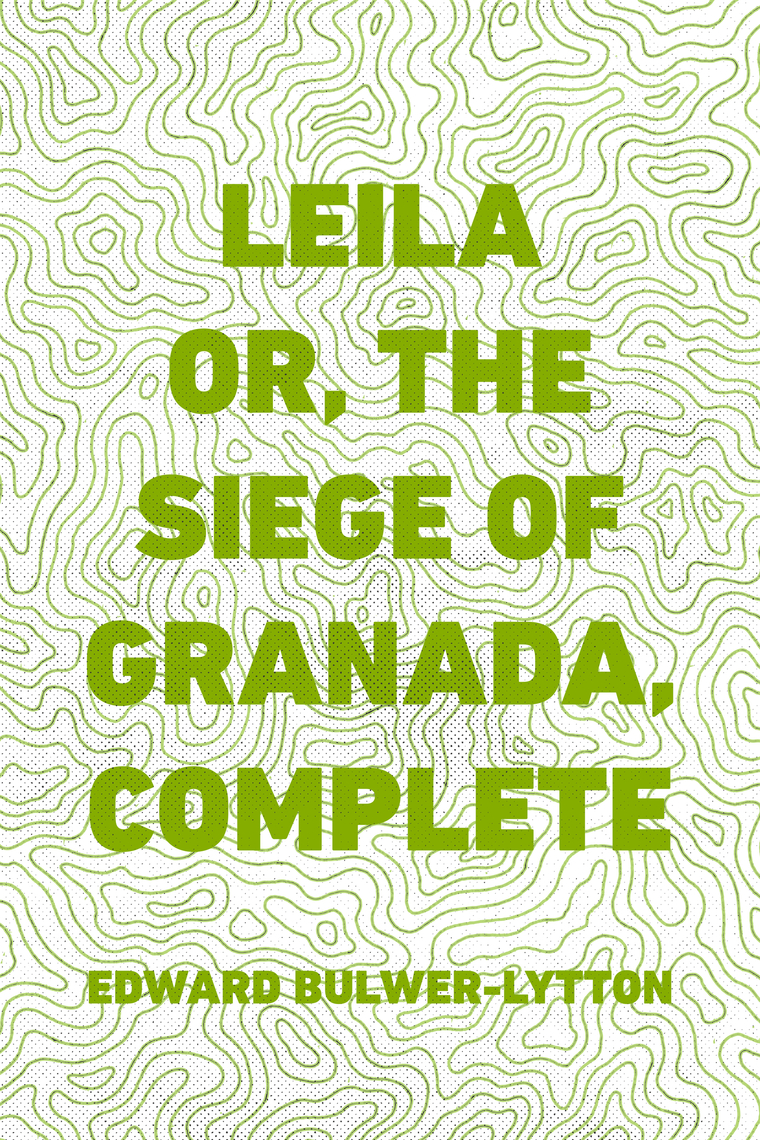Leila or, the Siege of Granada, Complete by Edward Bulwer Lytton (Ebook ...