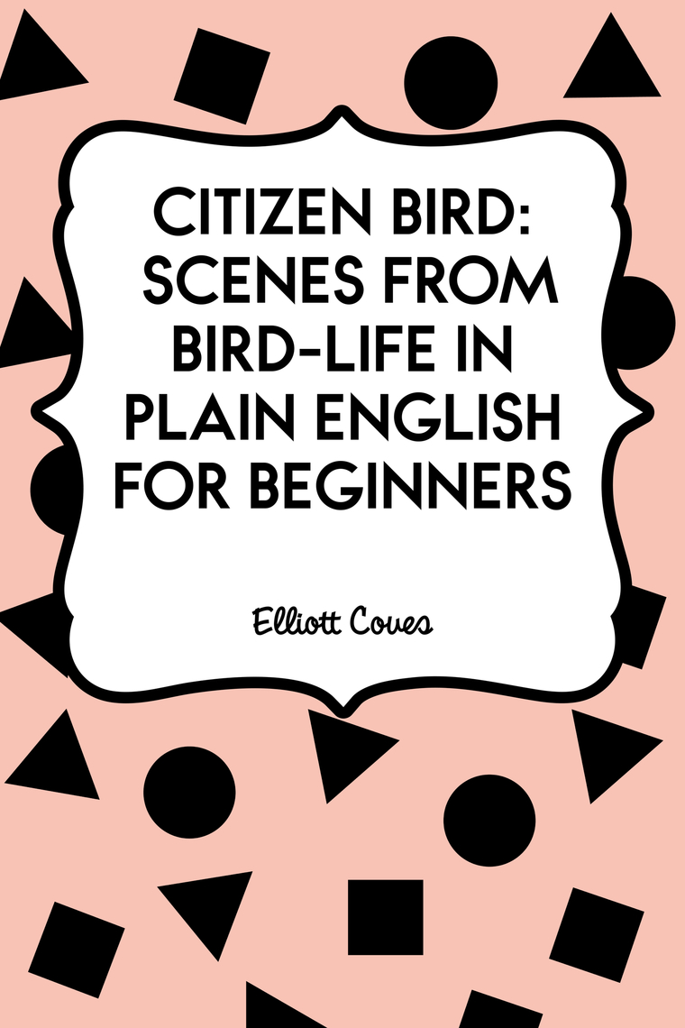 Citizen Bird: Scenes from Bird-Life in Plain English for Beginners by ...