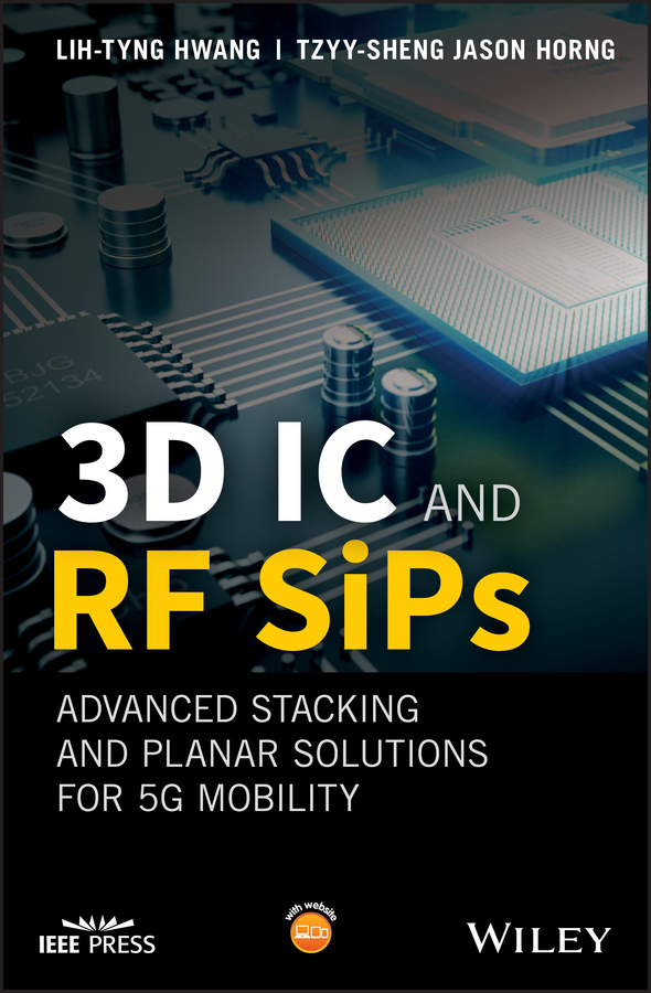 3D IC and RF SiPs: Advanced Stacking and Planar Solutions for 5G Mobility by Lih-Tyng Hwang ...