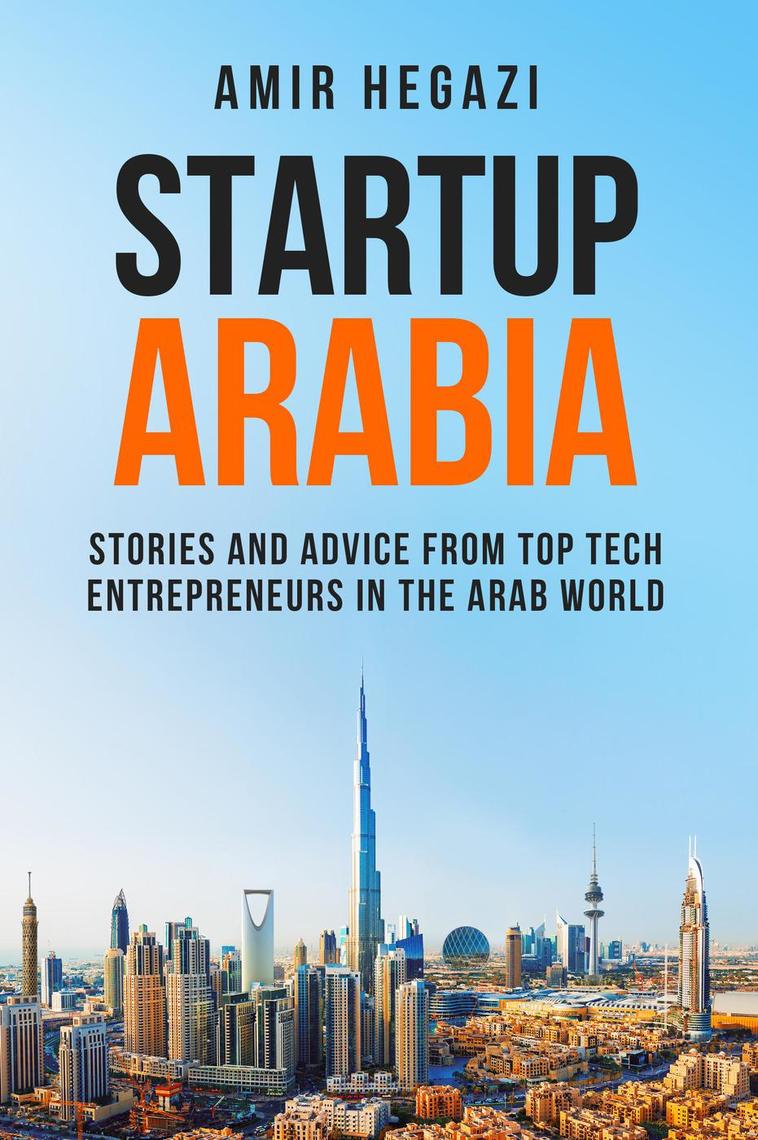 Startup Arabia: Stories and Advice from Top Tech Entrepreneurs in the ...