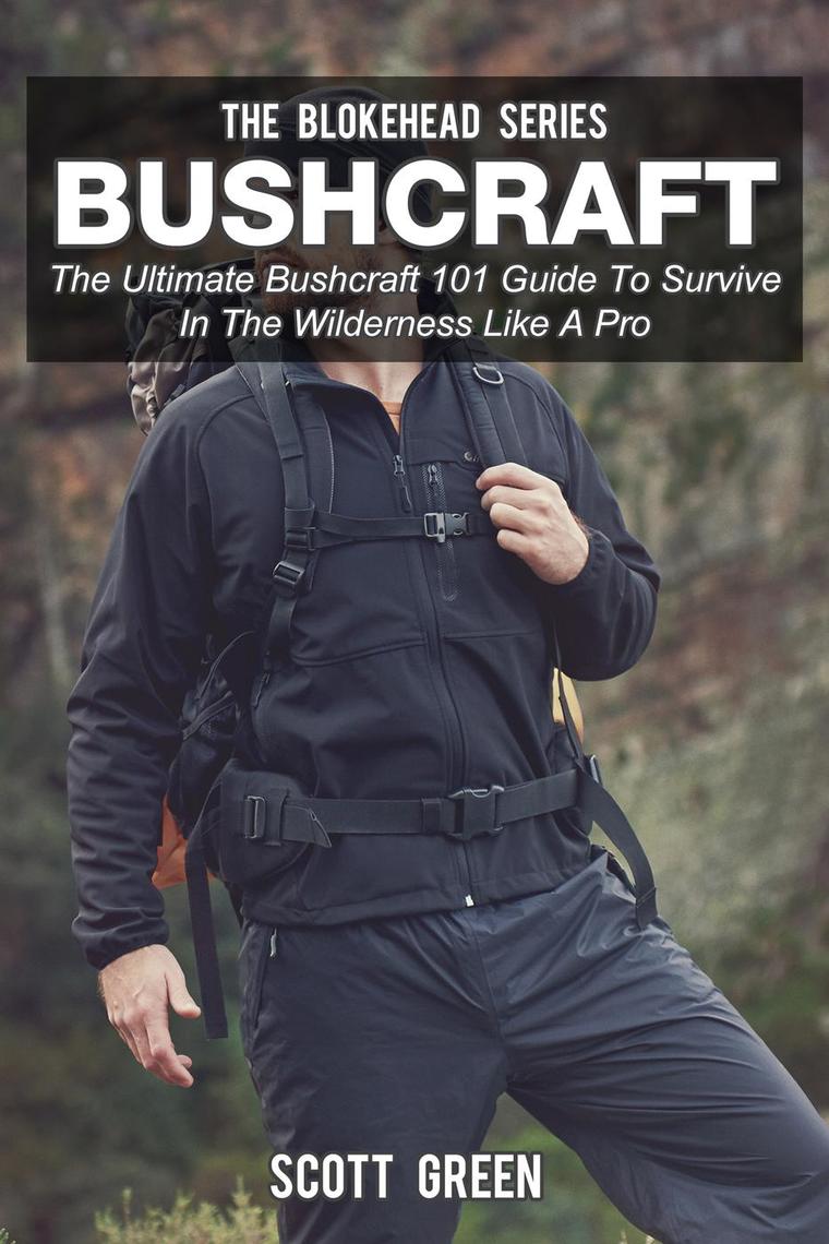 Bushcraft: The Ultimate Bushcraft 101 Guide To Survive In The ...