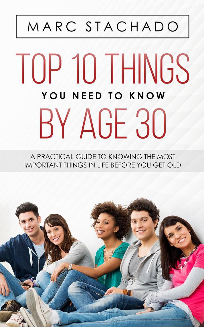 Top 10 Things You Need To Know By Age 30 by Marc Stachado (Ebook ...