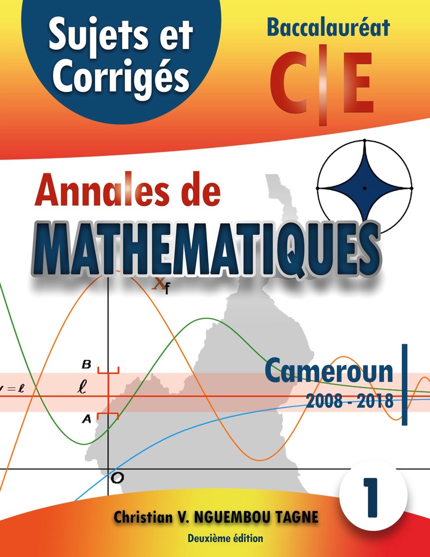 Annales de Mathématiques, Baccalauréat C et E, Cameroun, 2008 - 2018 de ...