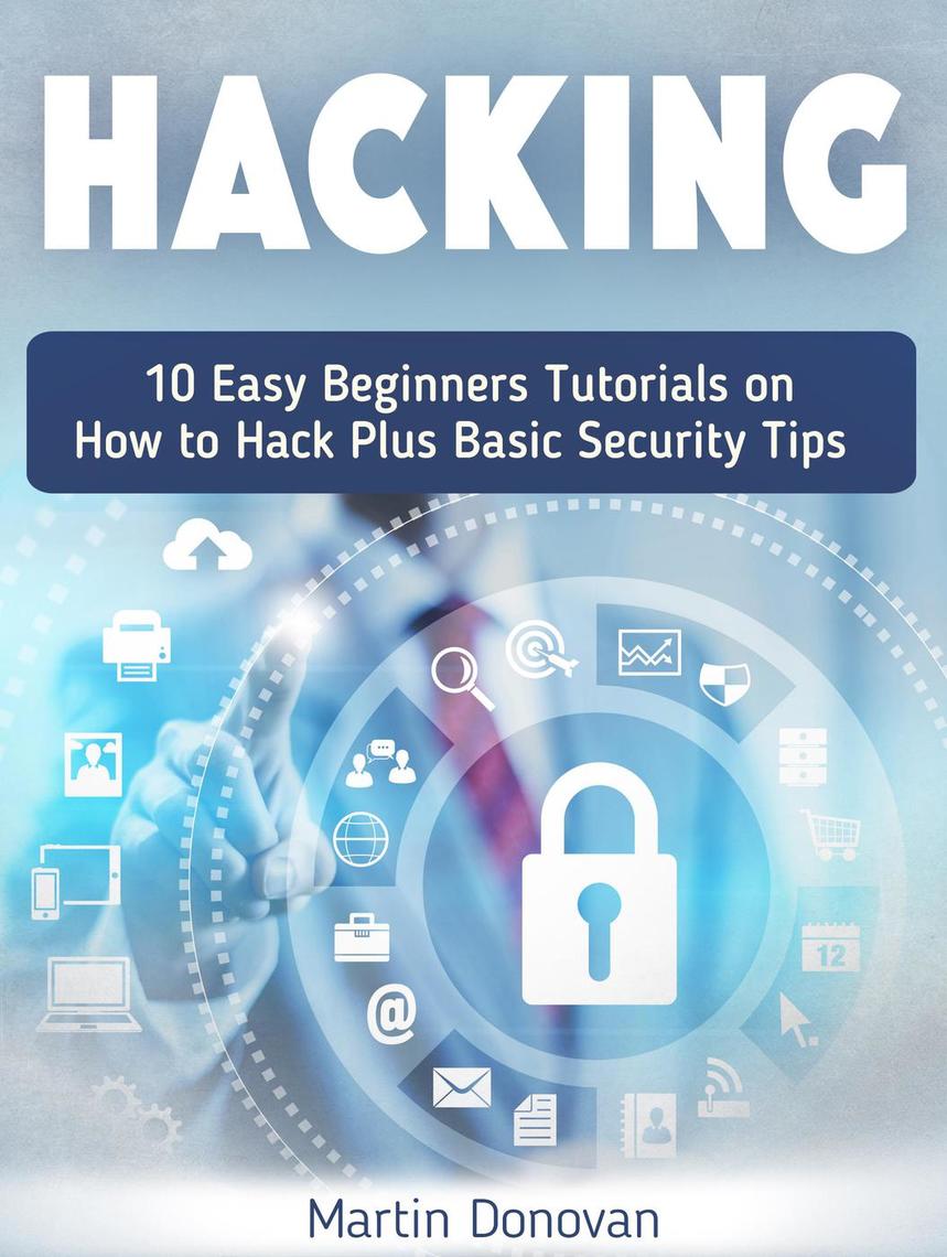 Hacking: 10 Easy Beginners Tutorials on How to Hack Plus Basic Security ...