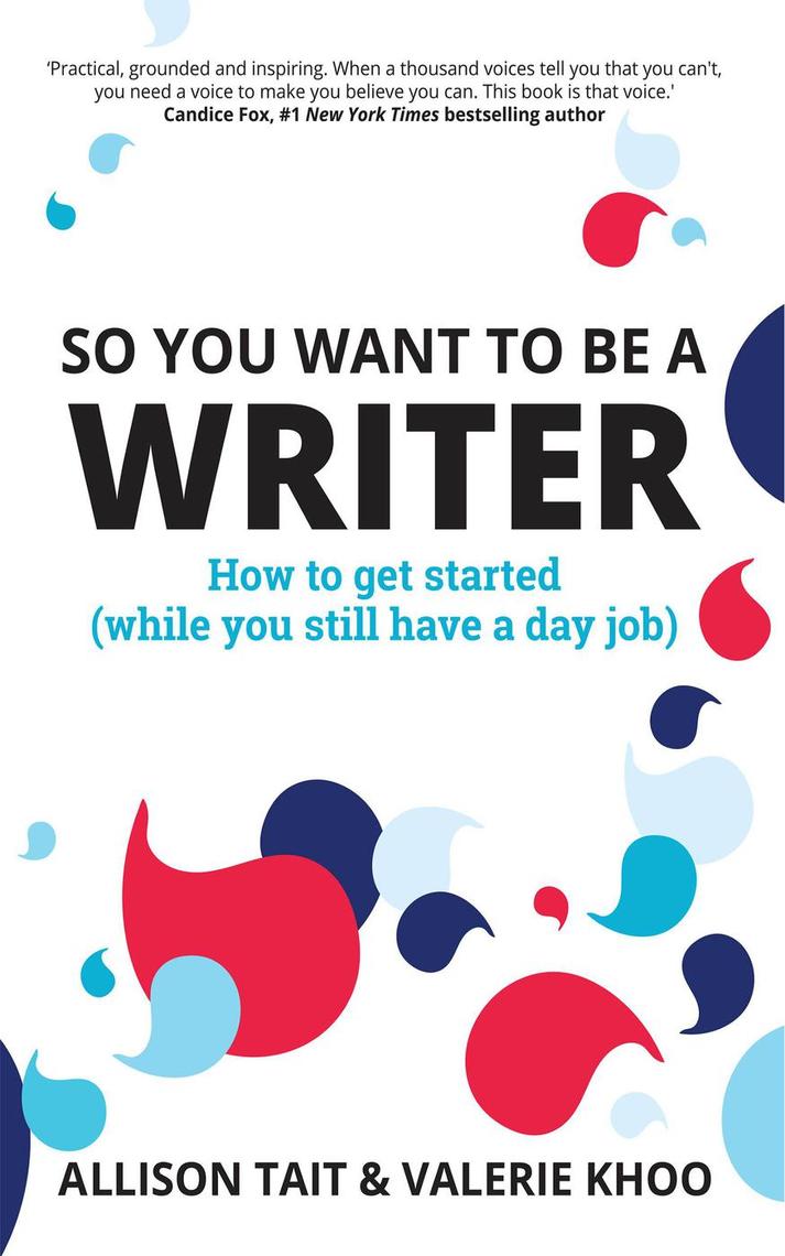 So You Want to Be a Writer: How to Get Started (While You Still Have a ...