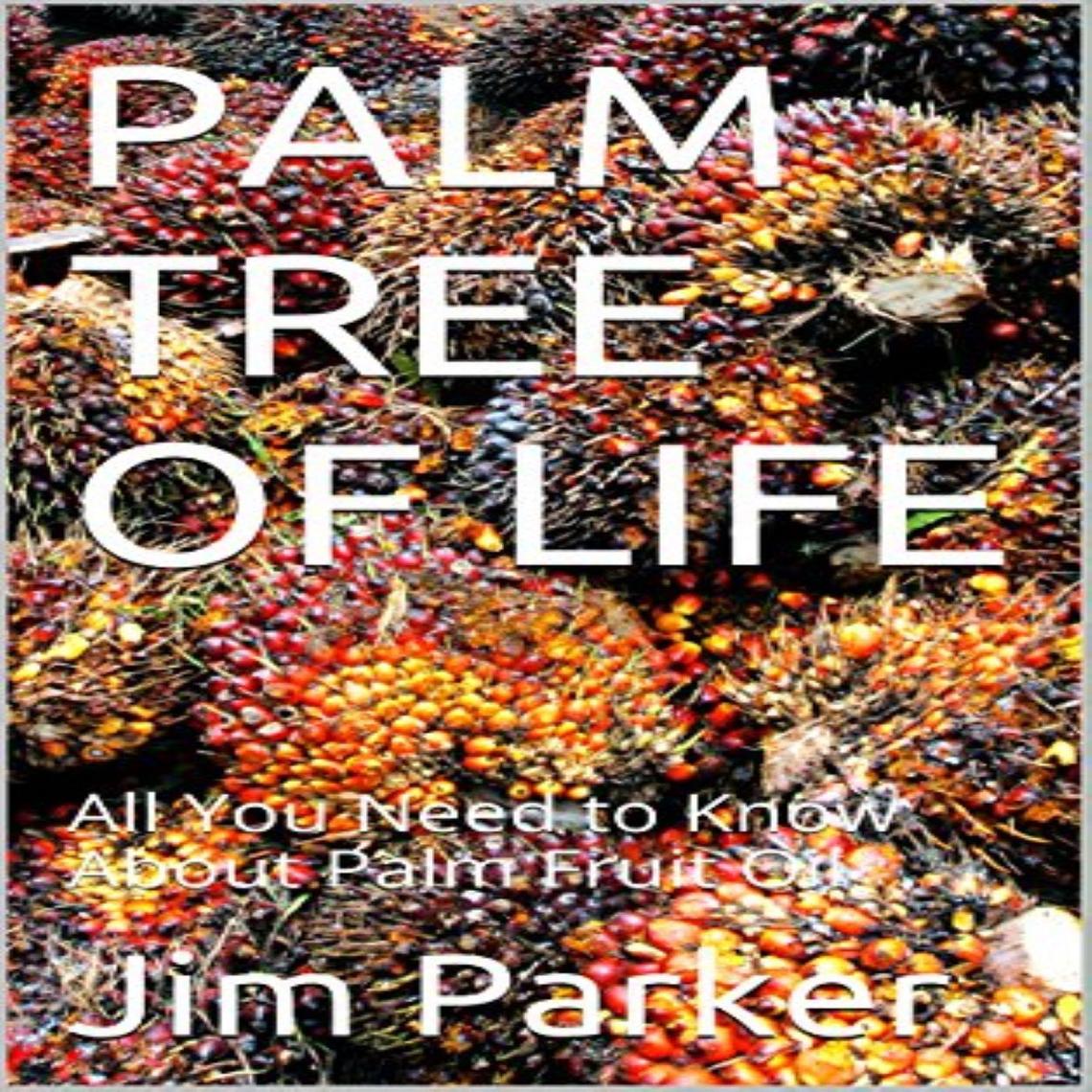 Palm Tree of Life: All You Need to Know About Palm Fruit Oil by Jim ...