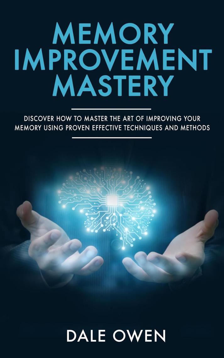 Memory Improvement Mastery: Discover How to Master The Art of Improving your Memory Using Proven ...