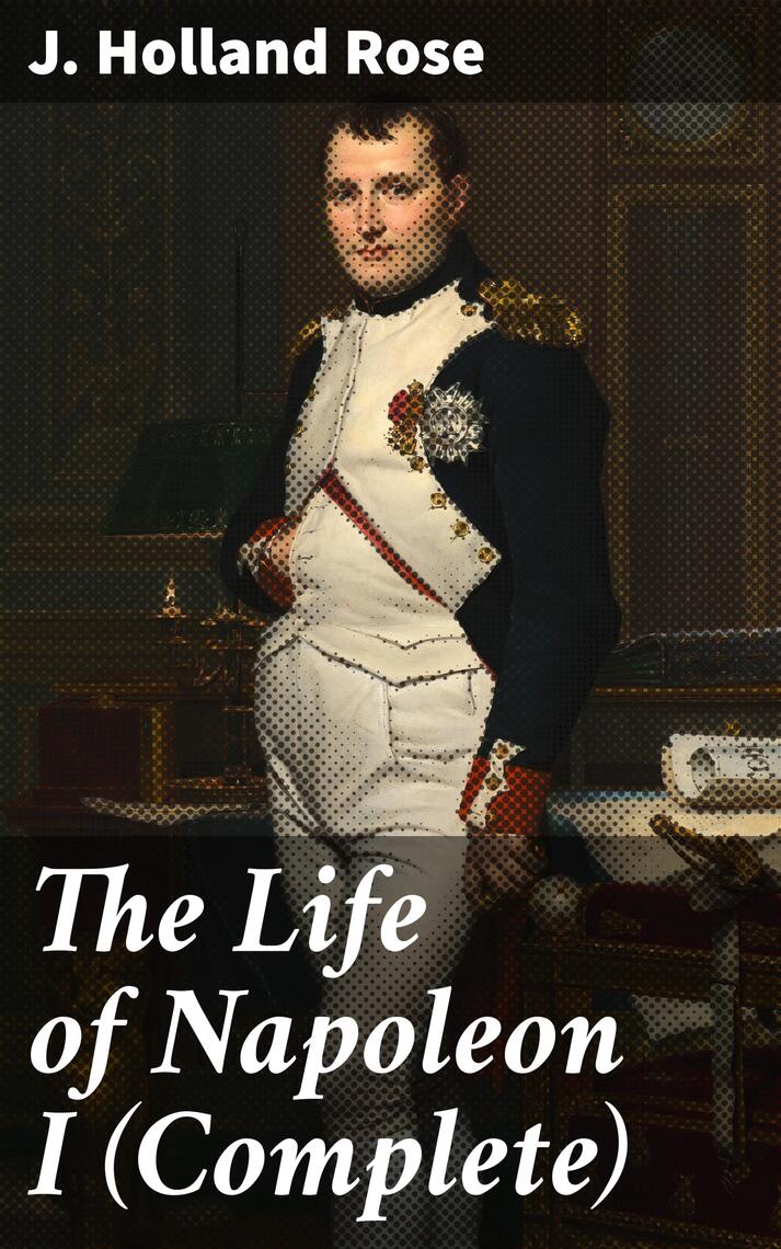 The Life of Napoleon I (Complete) by J. Holland Rose (Ebook) - Read ...