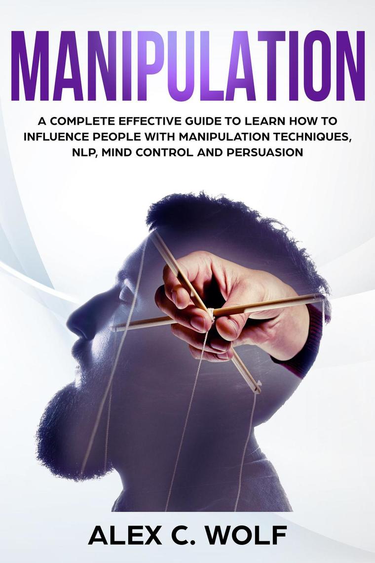 Manipulation: A Complete Effective Guide to Learn How to Influence ...